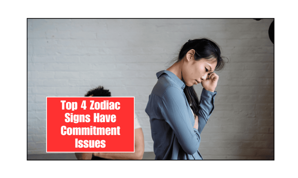 Top 4 Zodiac Signs Have Commitment Issues