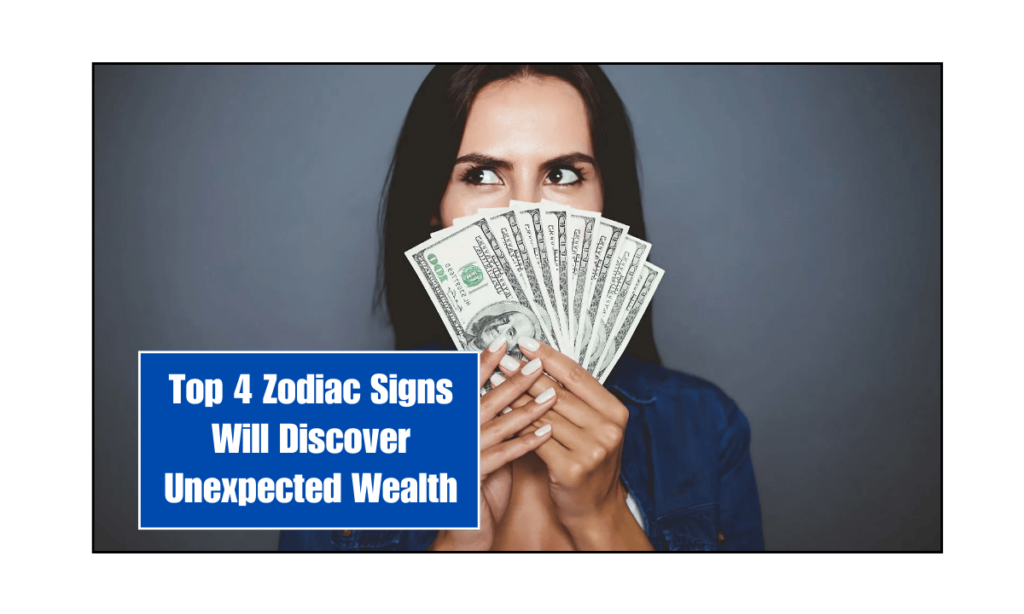 Top 4 Zodiac Signs Will Discover Unexpected Wealth